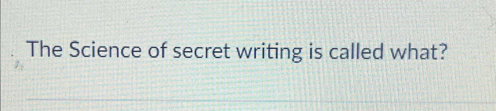 Solved The Science of secret writing is called what? | Chegg.com