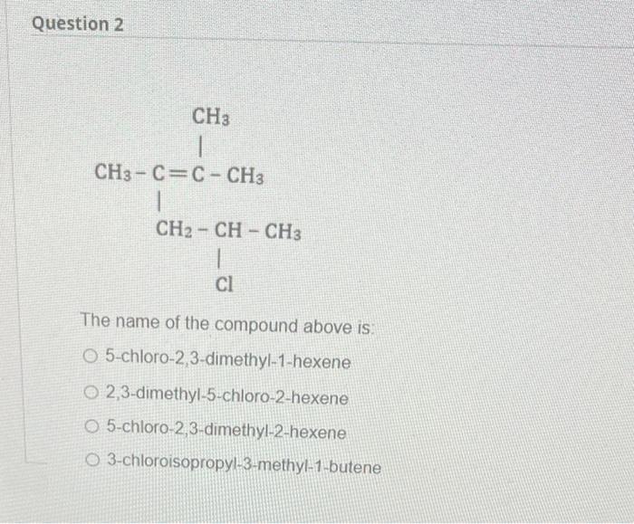 Solved Question 2 CH3 CH3-C C- CH3 CH₂-CH-CH3 cl The name of | Chegg.com