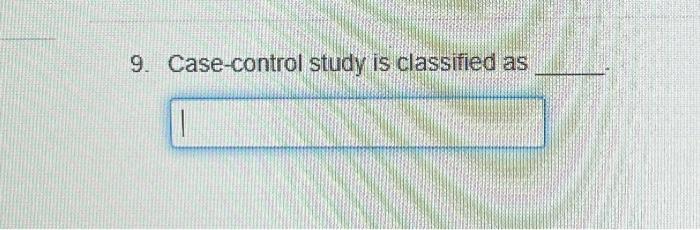 Solved 9. Case-control study is classified as | Chegg.com