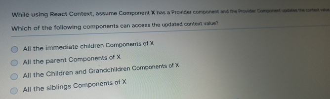 Solved While using React Context, assume Component X has a | Chegg.com