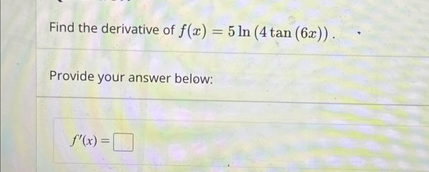 Solved Find the derivative of f(x)=5ln(4tan(6x)).Provide | Chegg.com