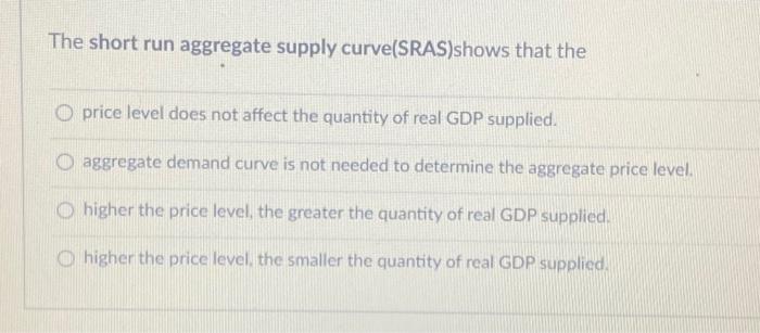 Solved The short run aggregate supply curve(SRAS) shows that | Chegg.com
