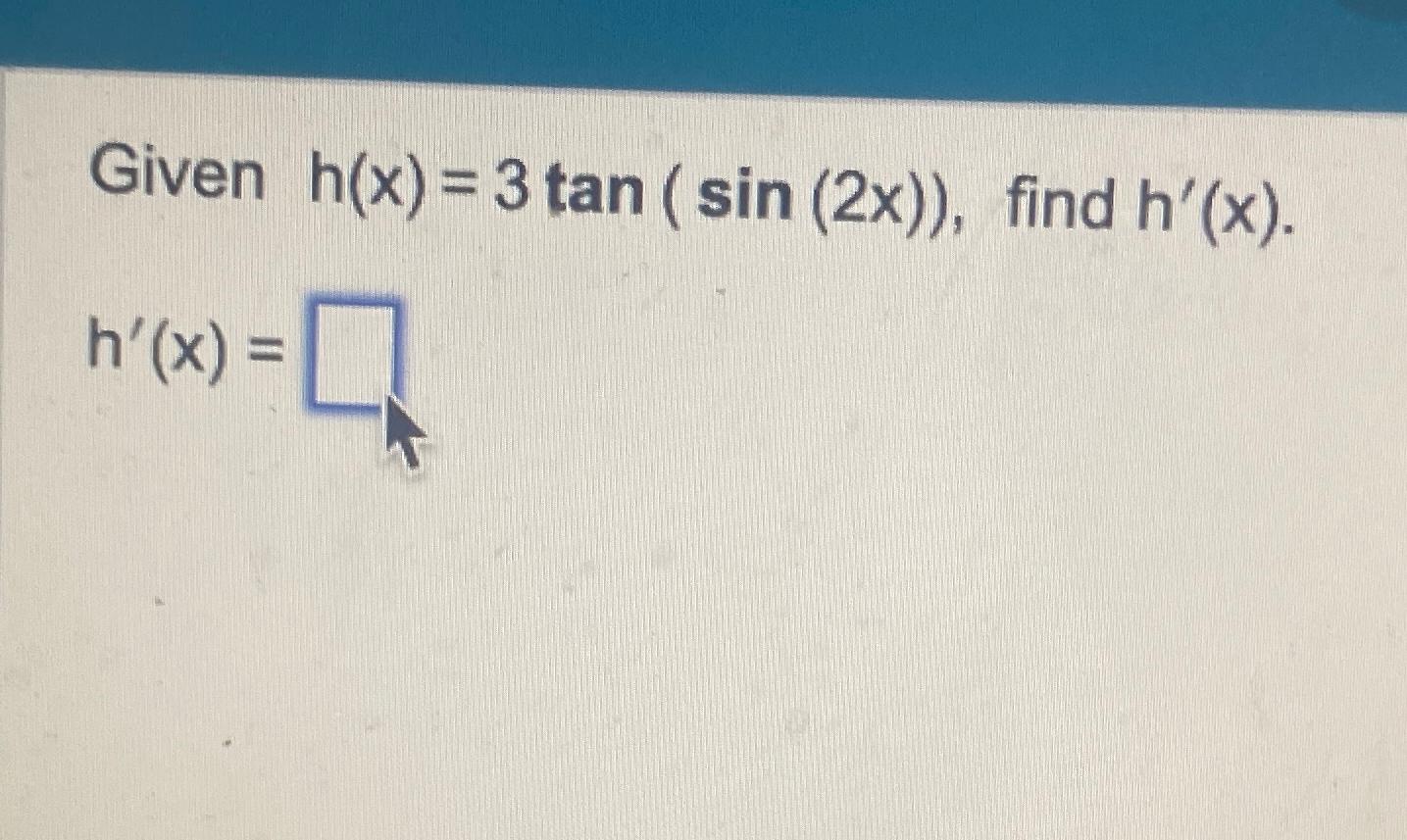 Solved Given h(x)=3tan(sin(2x)), ﻿find h'(x).h'(x)= | Chegg.com