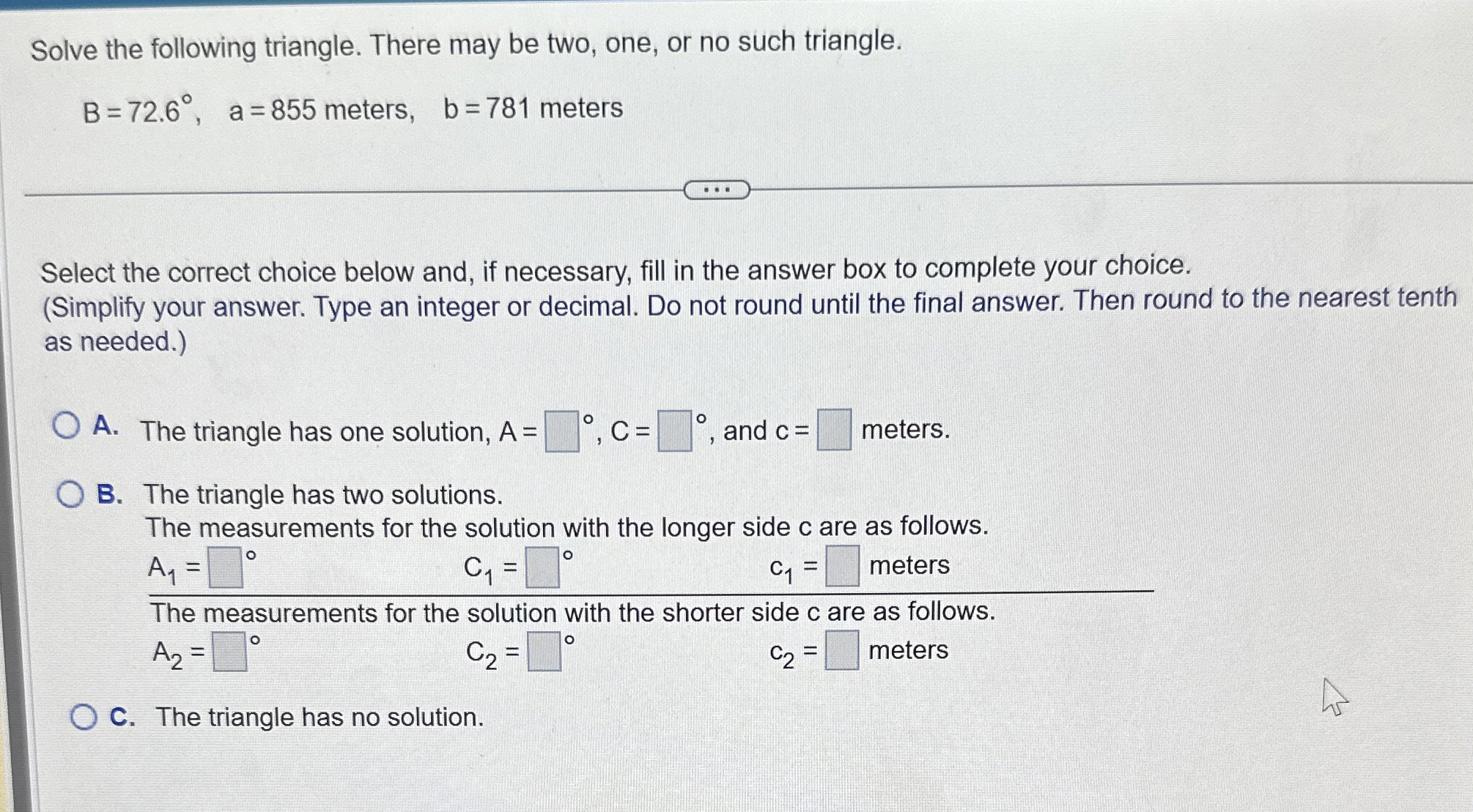 Solved Solve the following triangle. There may be two, one, | Chegg.com