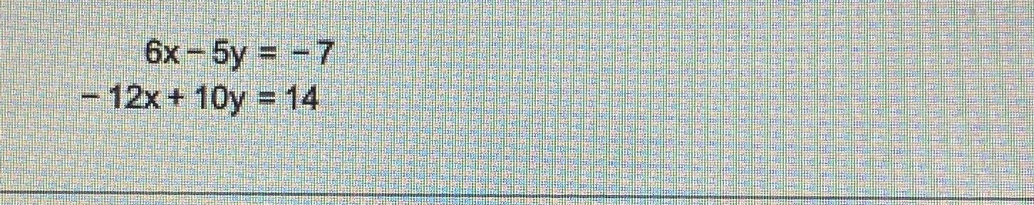 Solved 6x-5y=-7-12x+10y=14 | Chegg.com