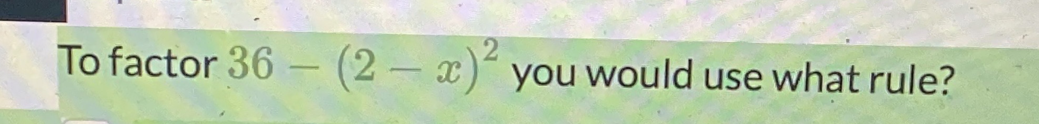 Solved To factor 36-(2-x)2 ﻿you would use what rule? | Chegg.com