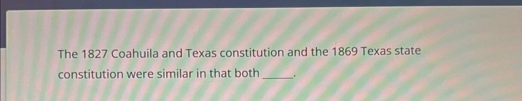 Solved The 1827 ﻿Coahuila and Texas constitution and the | Chegg.com