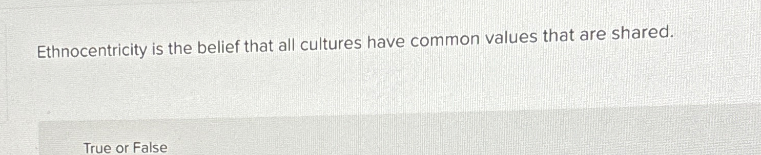 Solved Ethnocentricity is the belief that all cultures have | Chegg.com