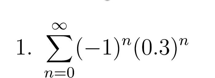Solved 1. \\( \\sum_{n=0}^{\\infty}(-1)^{n}(0.3)^{n} | Chegg.com