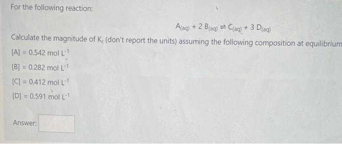 Solved For the following reaction: A(aq)+2B(aq)⇌C(aq)+3D(aq) | Chegg.com