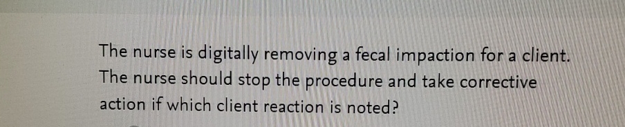 Solved The nurse is digitally removing a fecal impaction for | Chegg.com