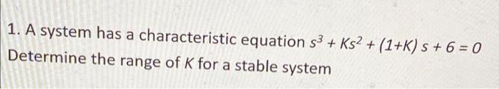 Solved a 1. A system has a characteristic equation s3 + Ks2 | Chegg.com