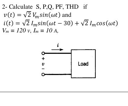 Solved 2- ﻿Calculate S, ﻿P,Q, ﻿PF, ﻿THD ifv(t)=22Vmsin(ωt) | Chegg.com