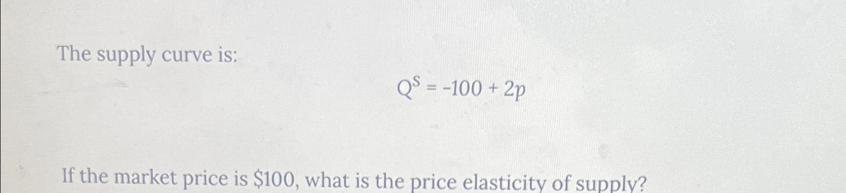 Solved The supply curve is:QS=-100+2pIf the market price is | Chegg.com