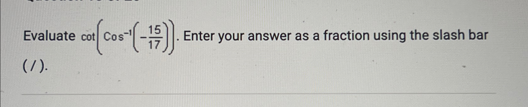 Solved Evaluate cot(cos-1(-1517)). ﻿Enter your answer as a | Chegg.com