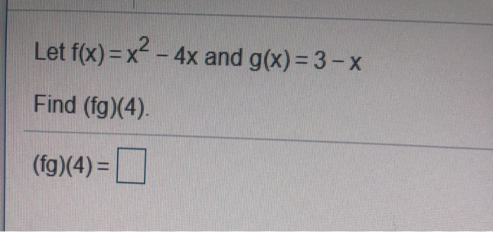 Solved Let f(x)=x2 - 4x and g(x)=3-X Find (fg)(4). (fg)(4)= | Chegg.com