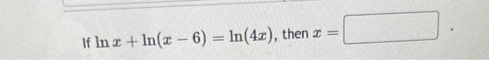 Solved If lnx+ln(x−6)=ln(4x), then x= | Chegg.com