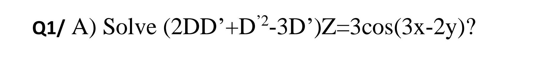 Solved Q1/ A) Solve (2DD'+D2-3D')Z=3cos(3x-2y)? | Chegg.com
