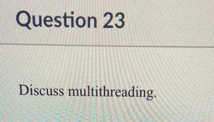 Solved Question 23 Discuss multithreading. | Chegg.com