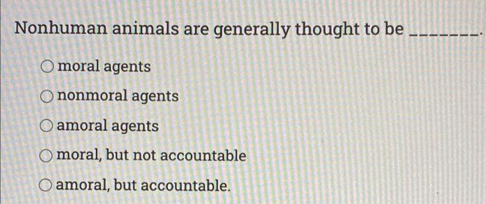 Solved Nonhuman animals are generally thought to be O moral | Chegg.com