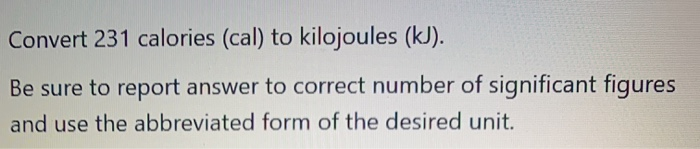 Solved Convert 231 calories (cal) to kilojoules (kJ). Be | Chegg.com