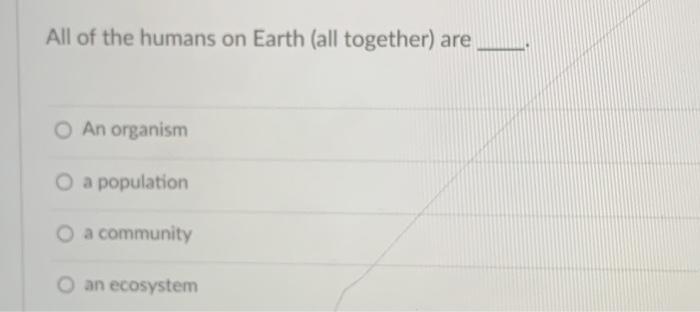 Solved All of the humans on Earth (all together) are An | Chegg.com