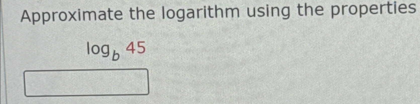 Solved Approximate the logarithm using the propertieslogb45 | Chegg.com