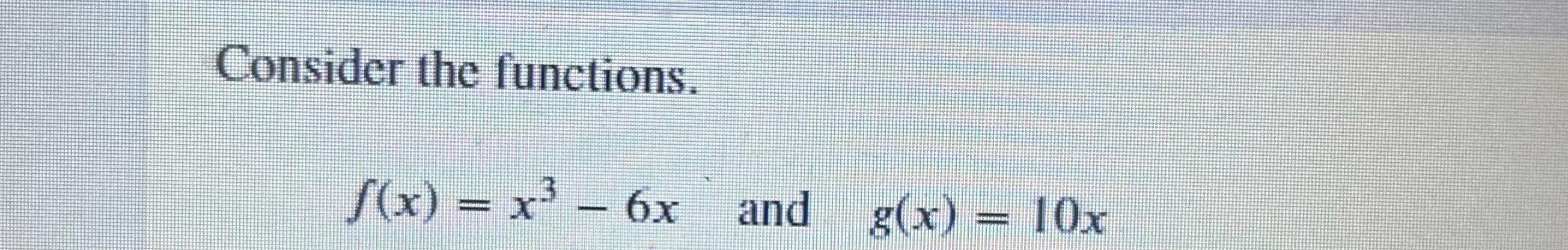 Solved Consider the functions.f(x)=x3-6x ﻿and g(x)=10x ﻿Find | Chegg.com