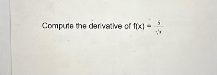 Solved Compute the derivative of f(x)=x5 | Chegg.com