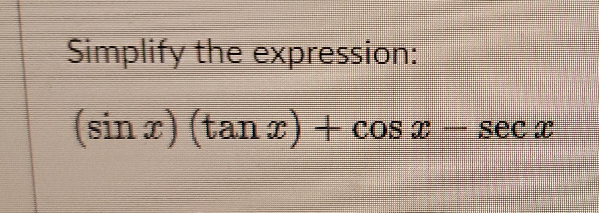 Solved Simplify the expression: (sin :) (tan ) + cos x -- | Chegg.com