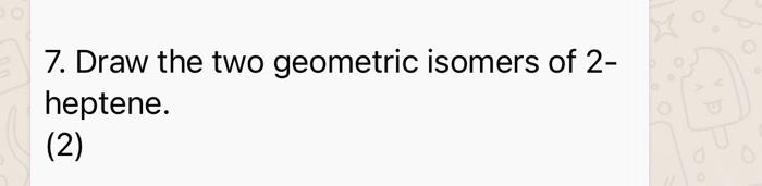 Solved 7. Draw the two geometric isomers of 2- heptene. (2) | Chegg.com