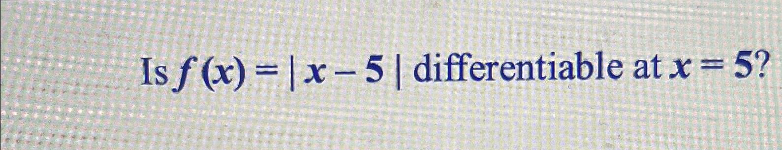 Solved Is f(x)=|x-5| ﻿differentiable at x=5? | Chegg.com
