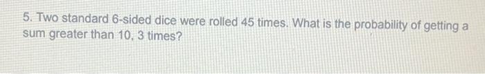 Solved 5. Two standard 6-sided dice were rolled 45 times. | Chegg.com