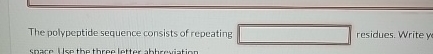 The polypeptide sequence consists of repeating | Chegg.com