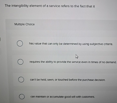 The intangibility element of a service refers to the | Chegg.com