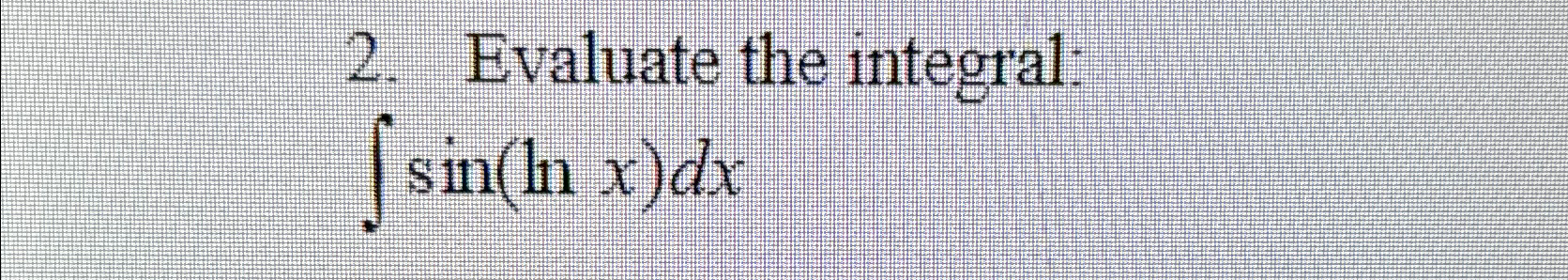 Solved Evaluate the integral:∫﻿﻿sin(lnx)dx | Chegg.com