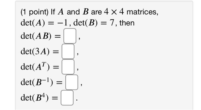 Solved == (1 point) If A and B are 4 x 4 matrices, det(A) = | Chegg.com