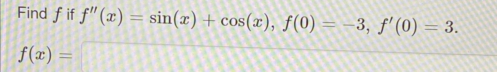 Solved Find f ﻿if f''(x)=sin(x)+cos(x),f(0)=-3,f'(0)=3 f(x)= | Chegg.com