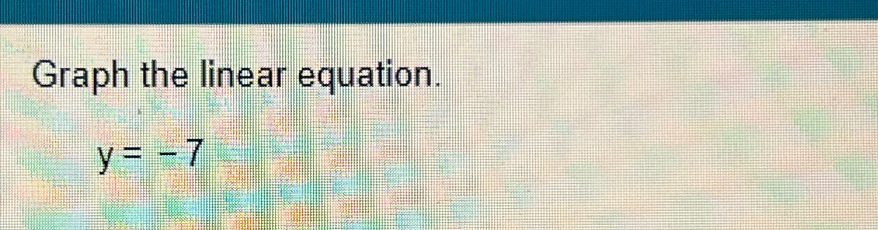 Solved Graph the linear equation.y=-7 | Chegg.com