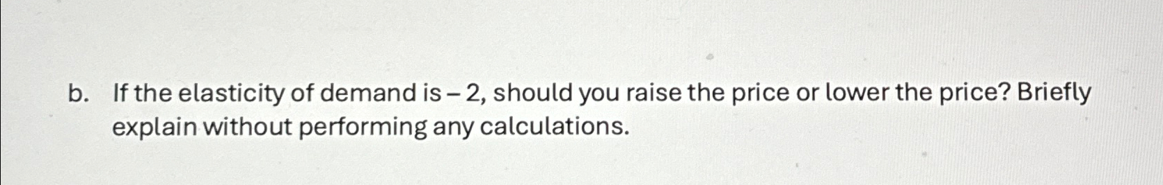 Solved b. ﻿If the elasticity of demand is -2 , ﻿should you | Chegg.com