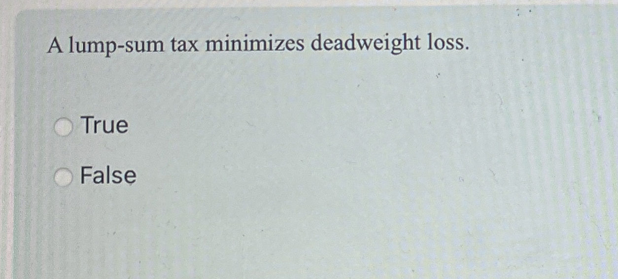 Solved A lump-sum tax minimizes deadweight loss.TrueFalse | Chegg.com