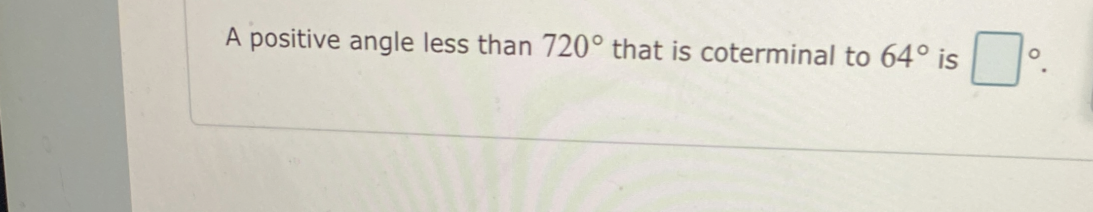 Solved A positive angle less than 720° ﻿that is coterminal | Chegg.com