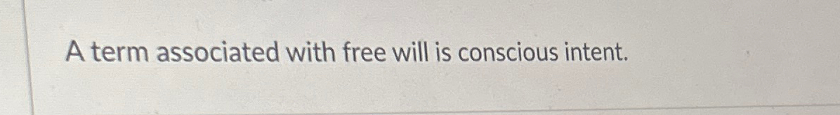 Solved A term associated with free will is conscious intent. | Chegg.com