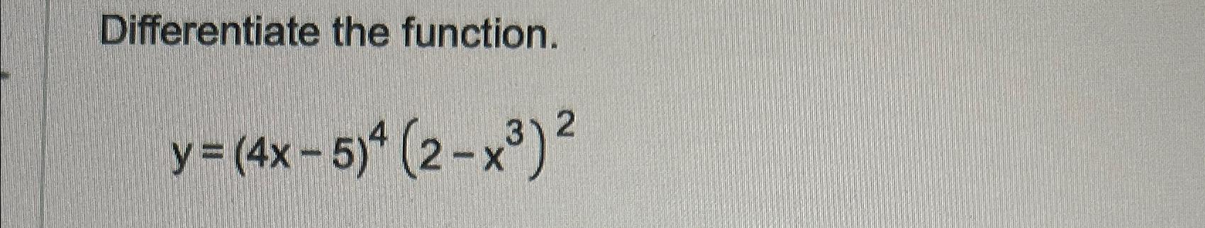 Solved Differentiate the function.y=(4x-5)4(2-x3)2 | Chegg.com