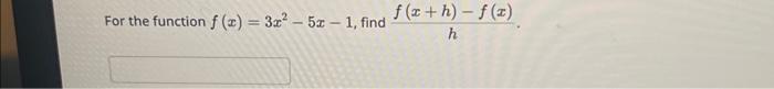 Solved For the function f(x)=3x2−5x−1, find hf(x+h)−f(x). | Chegg.com