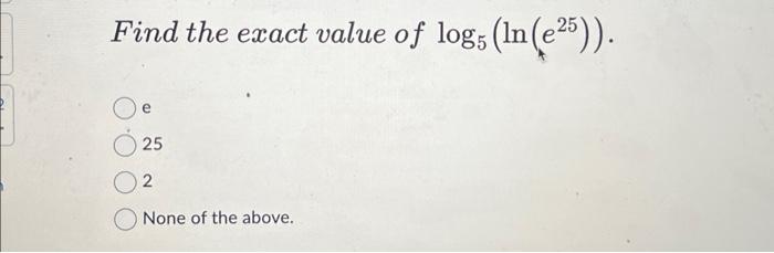 Solved Find the exact value of log5(ln(e25)). e 25 2 None of | Chegg.com