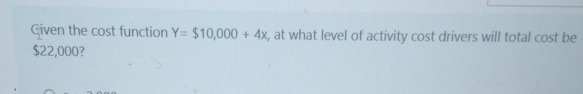 Solved Given the cost function Y=$10,000+4x, at what level | Chegg.com