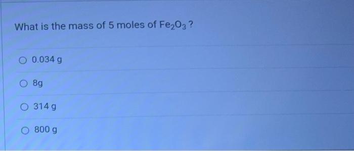 Solved What is the mass of 5 moles of Fe2O3 ? 0.034 g 8 g | Chegg.com
