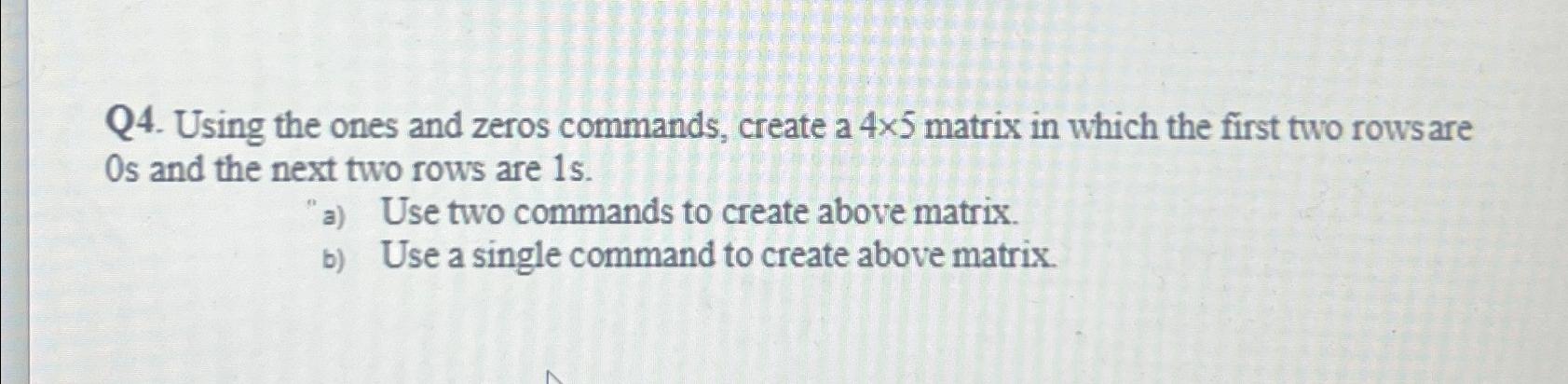 Solved Q4. ﻿Using the ones and zeros commands, create a 4×5 | Chegg.com