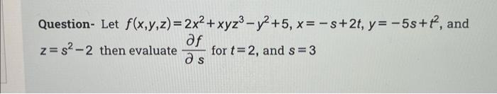 Solved Question- Let f(x,y,z)=2x2 + xyz2 - y2 +5, x= -s+2t, | Chegg.com